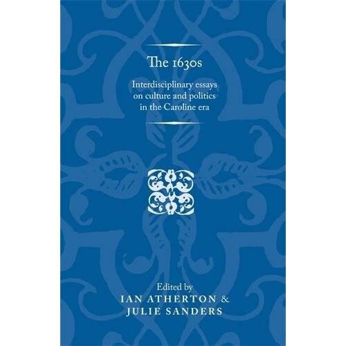 The 1630s: Interdisciplinary Essays on Culture and Politics in the ...