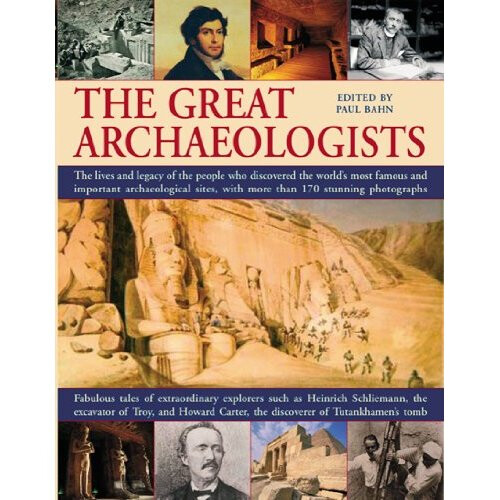 The Great Archaeologists: The Lives and Legacy of the People Who ...