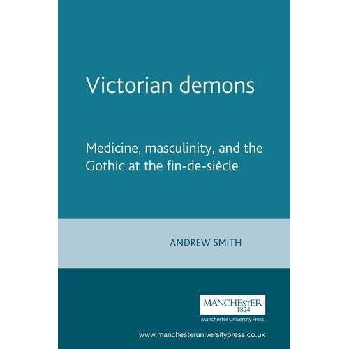 Victorian Demons: Medicine, Masculinity, and the Gothic at the Fin-de ...