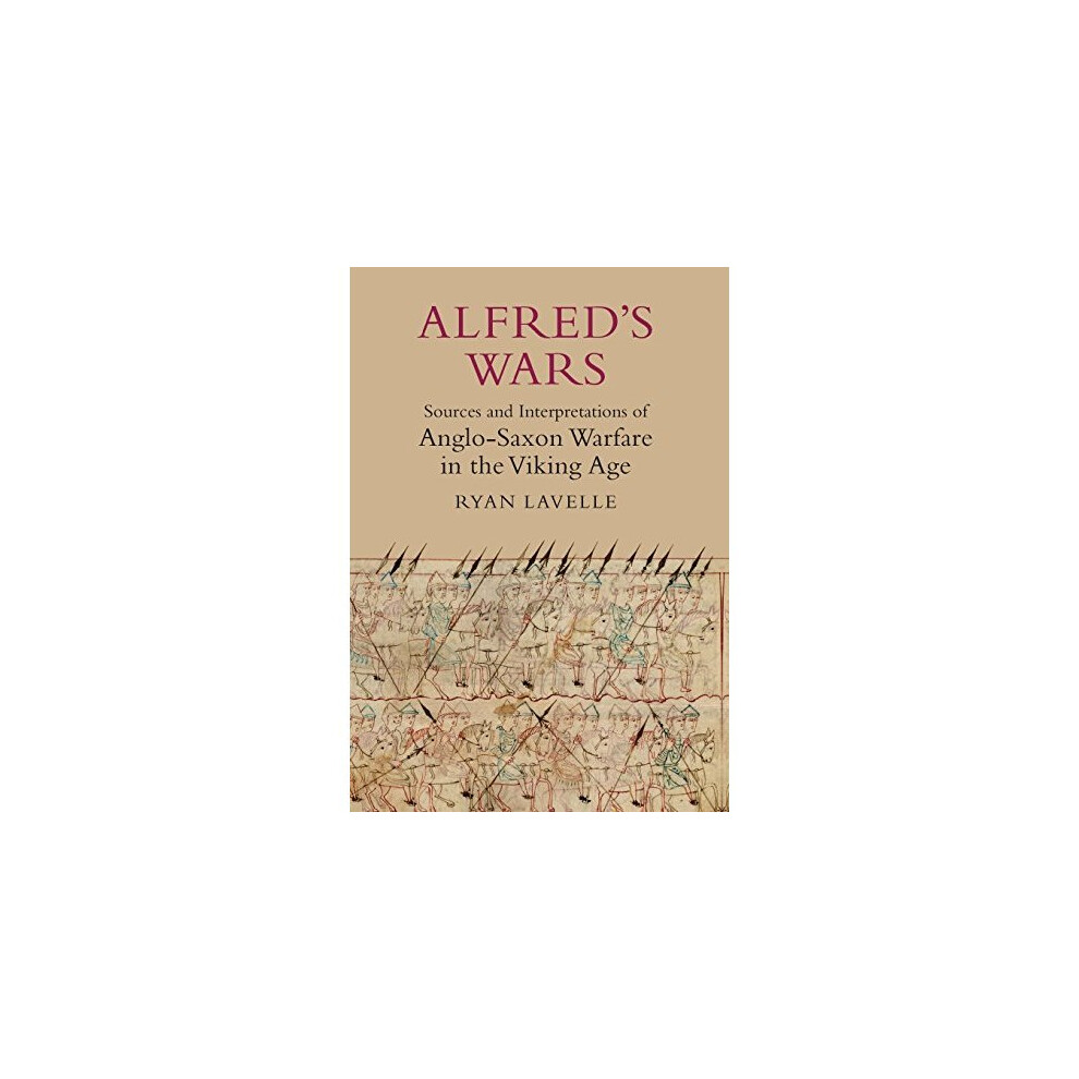 Alfred's Wars: Sources and Interpretations of Anglo-Saxon Warfare in ...