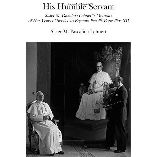 His Humble Servant: Sister M. Pascalina Lehnert's Memoirs of Her Years ...