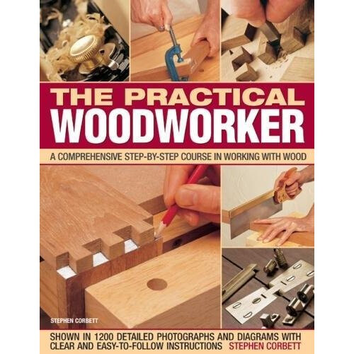 Practical Woodworker: A comprehensive course in working with wood ...