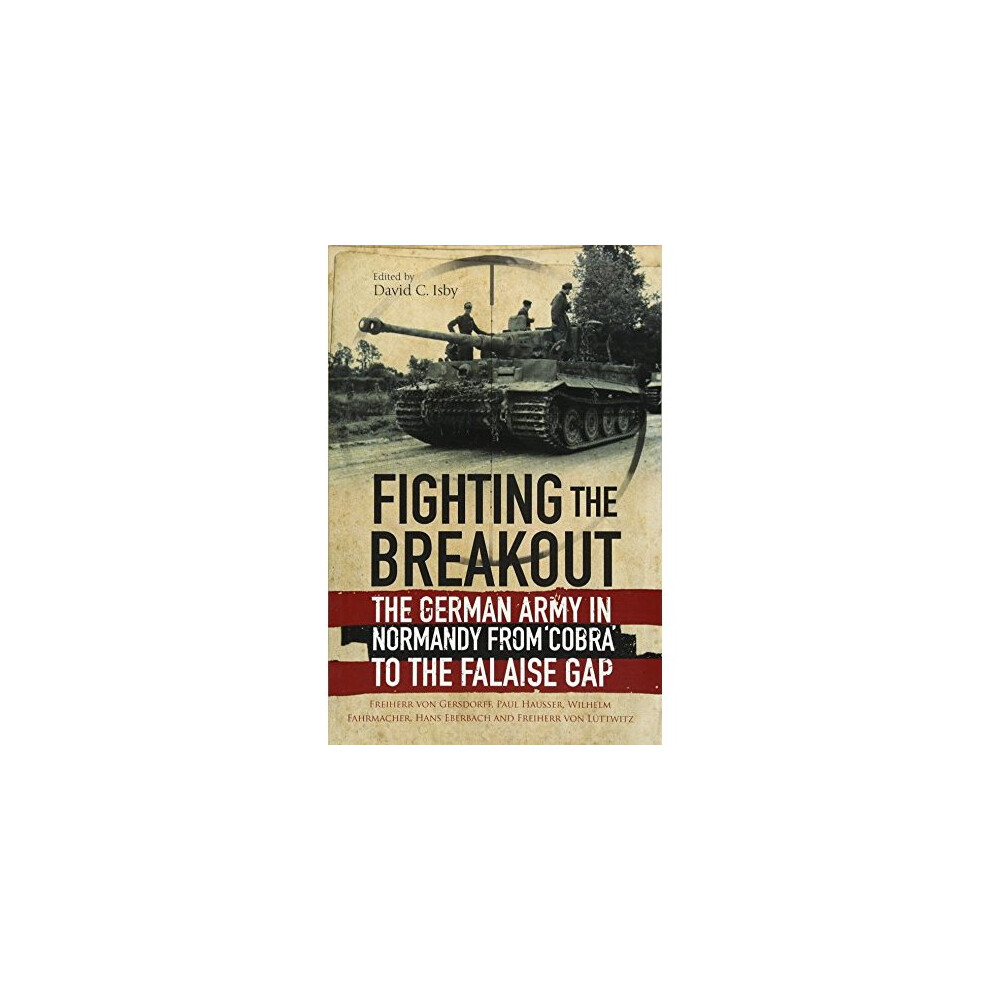 Fighting the Breakout: The German Army in Normandy from Cobra to the ...