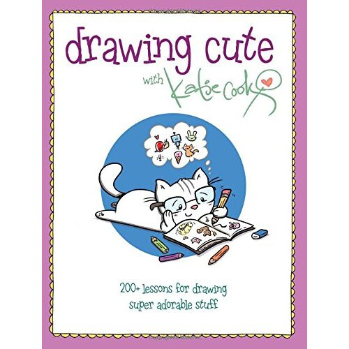 Drawing Cute with Katie Cook: 200+ Lessons for Drawing Super Adorable ...