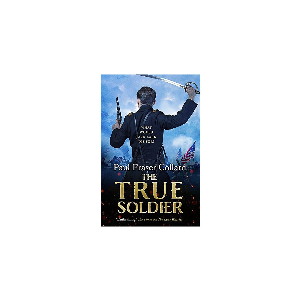 The True Soldier (Jack Lark, Book 6): A gripping military adventure of ...