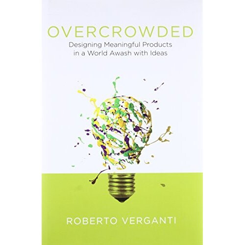 Overcrowded: Designing Meaningful Products in a World Awash with Ideas ...
