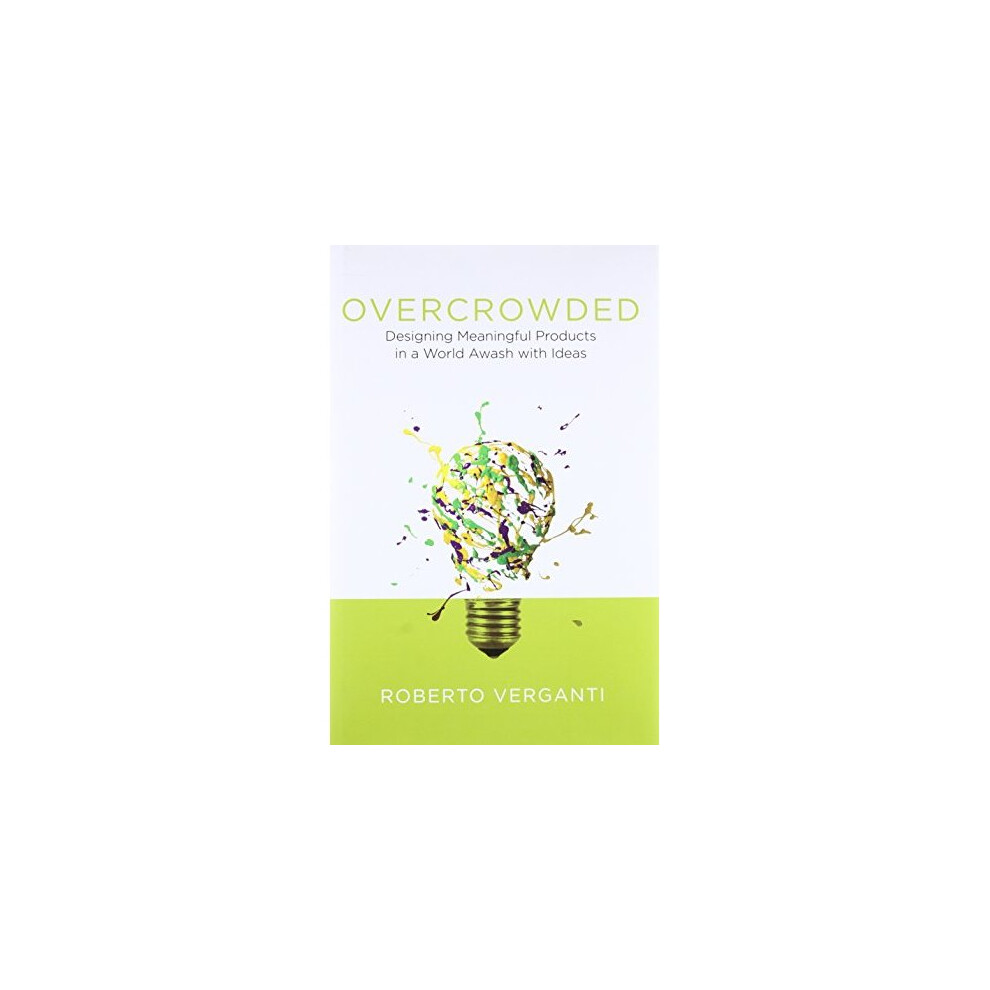 Overcrowded: Designing Meaningful Products in a World Awash with Ideas ...
