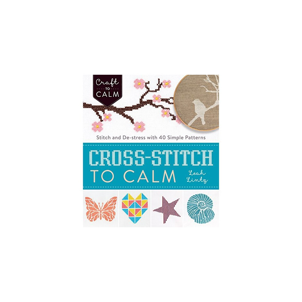 Cross Stitch to Calm: Stitch and De-Stress with 40 Simple Patterns ...
