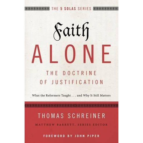 Faith Alone---The Doctrine of Justification: What the Reformers Taught...and Why It Still ...