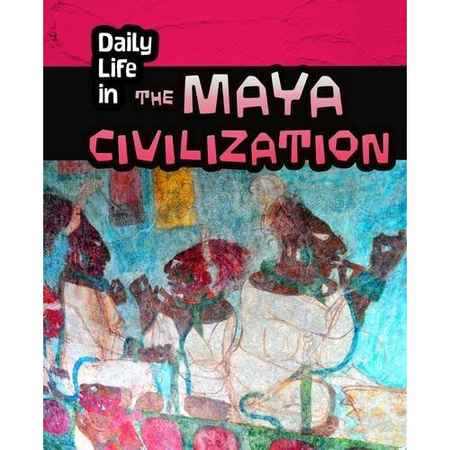 Daily Life in the Maya Civilization (Daily Life in Ancient ...