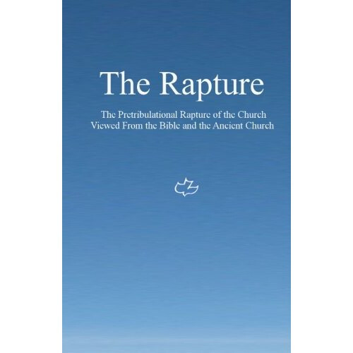 The Rapture: The Pretribulational Rapture Viewed From the Bible and the ...