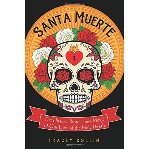 Santa Muerte: The History, Rituals, and Magic of Our Lady of the Holy ...