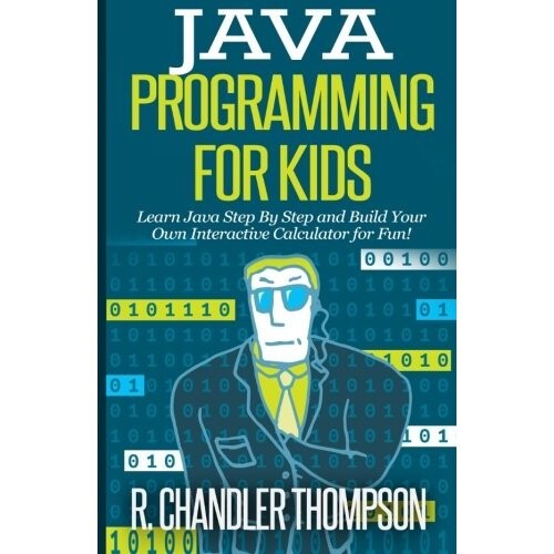 Java Programming for Kids: Learn Java Step By Step and Build Your Own Interactive Calculator for ...