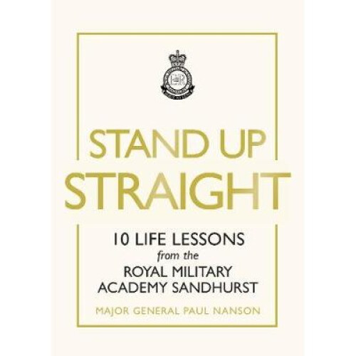 Stand Up Straight: 10 Life Lessons from the Royal Military Academy ...