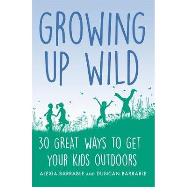 Growing up Wild 30 Great Ways to Get Your Kids Outdoors by Alexia ...