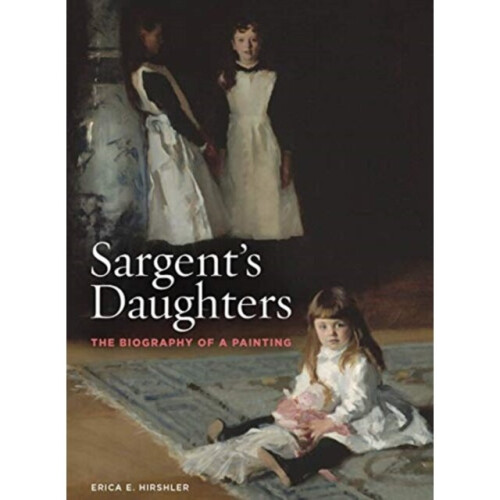 Sargents Daughters The Biography of a Painting by Hirshler & Erica E ...