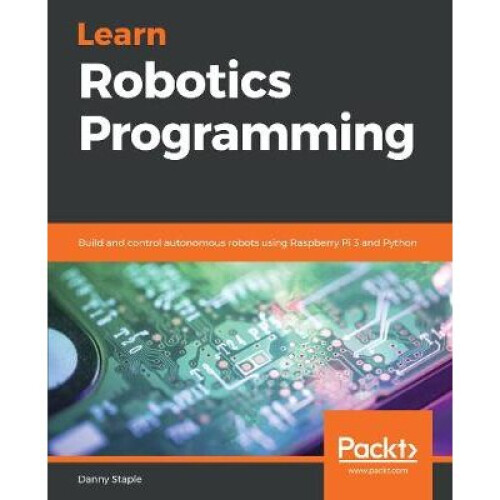 Learn Robotics Programming Build and control autonomous robots using Raspberry Pi 3 and Python ...