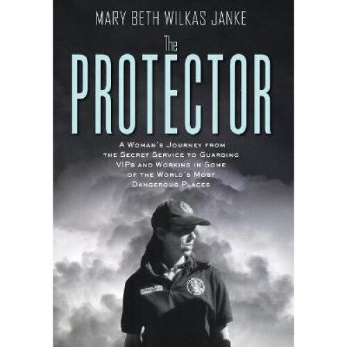 The Protector A Woman's Journey from the Secret Service to Guarding ...