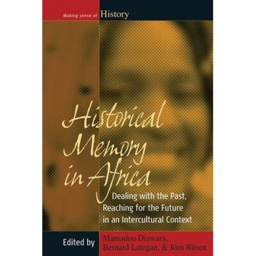 Historical Memory in Africa Dealing with the Past, Reaching for the ...