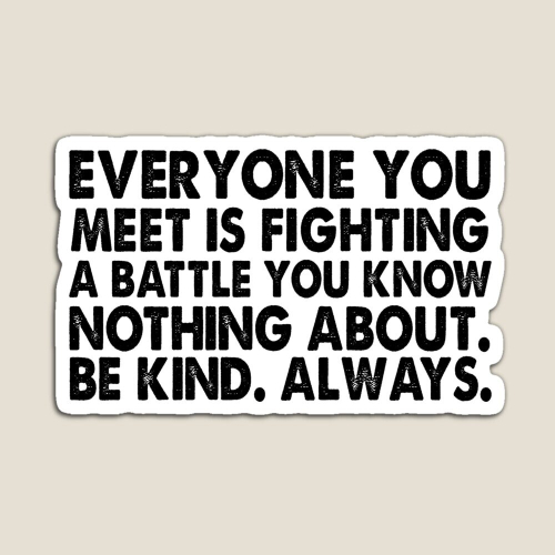 Fridge Magnets Everyone you meet is fighting a battle you know nothing ...